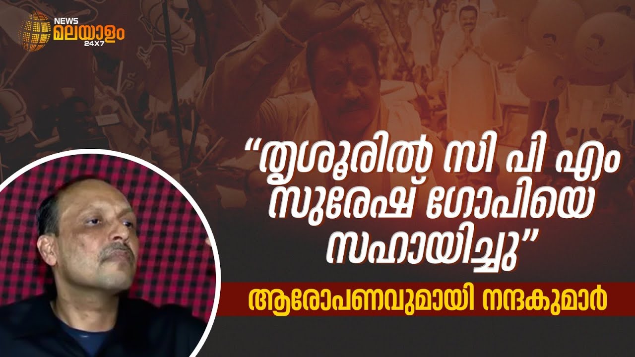 "തൃശൂരിൽ സി പി എം സുരേഷ് ഗോപിയെ സഹായിച്ചു"; ആരോപണവുമായി നന്ദകുമാ ...