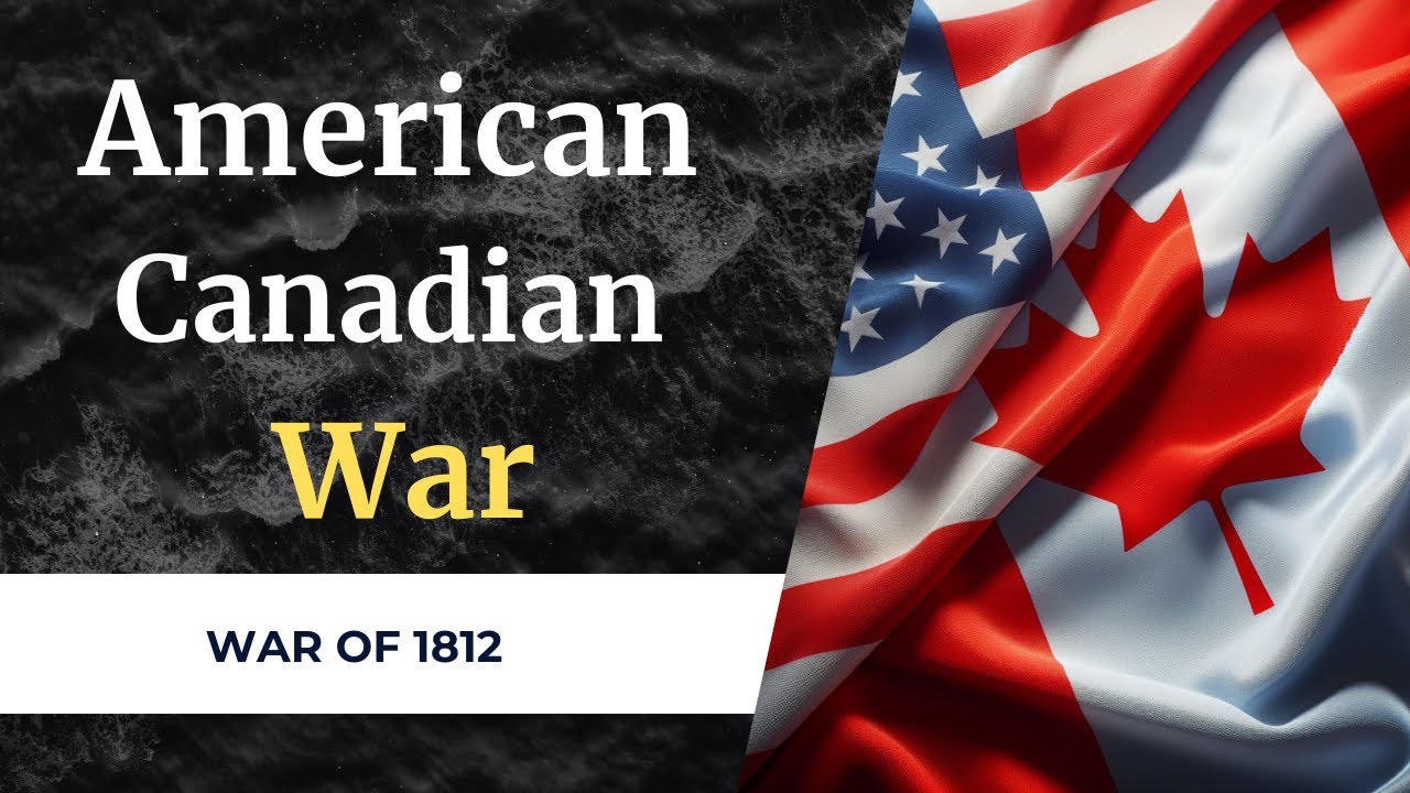 American Canadian War │War of 1812 │A Clash of Nations Across the ...