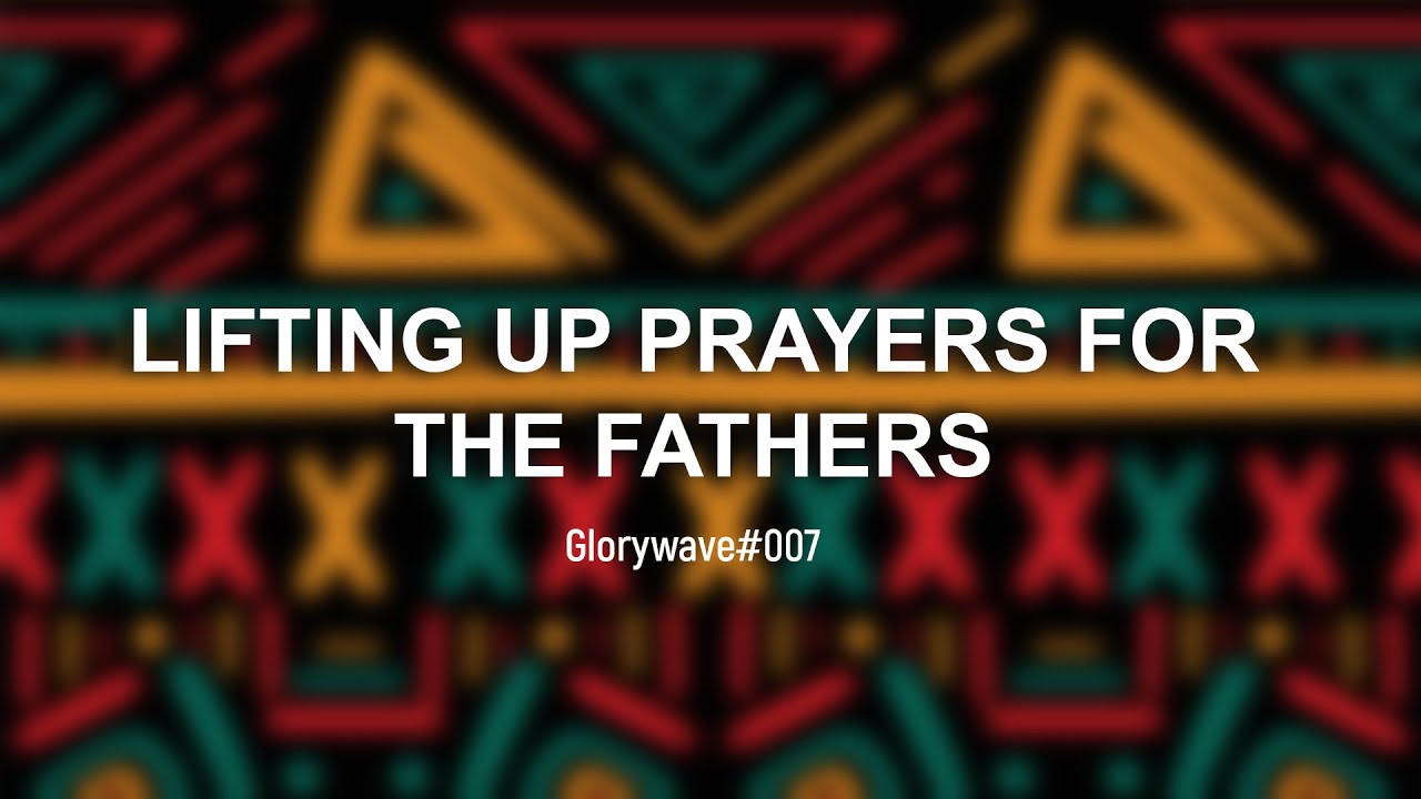 LIFTING UP PRAYERS FOR THE FATHERS/ glorywave7 - YouTube