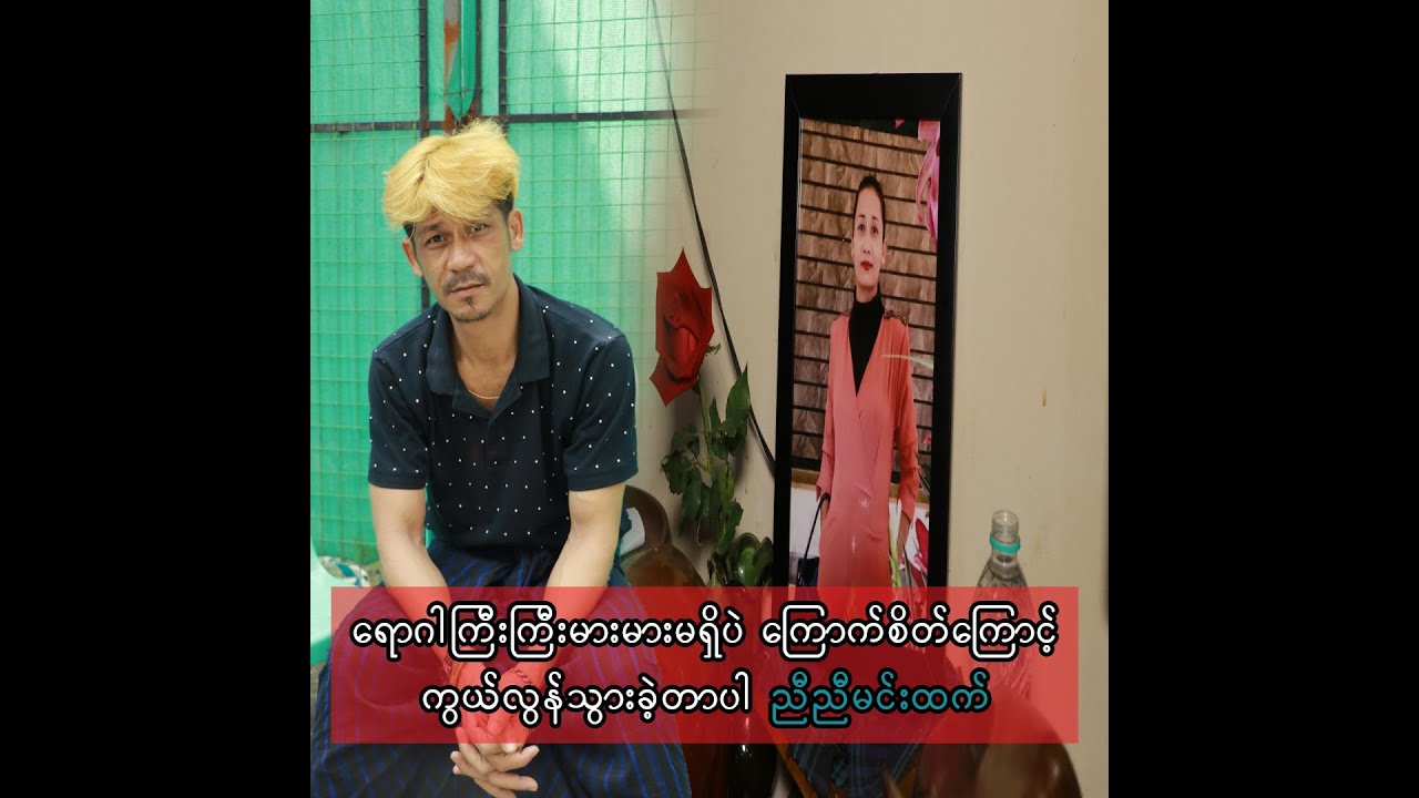 ရောဂါကြီးကြီးမားမားမရှိပဲ ကြောက်စိတ်ကြောင့် ကွယ်လွန်သွားခဲ့တာပါ ညီညီမင ...