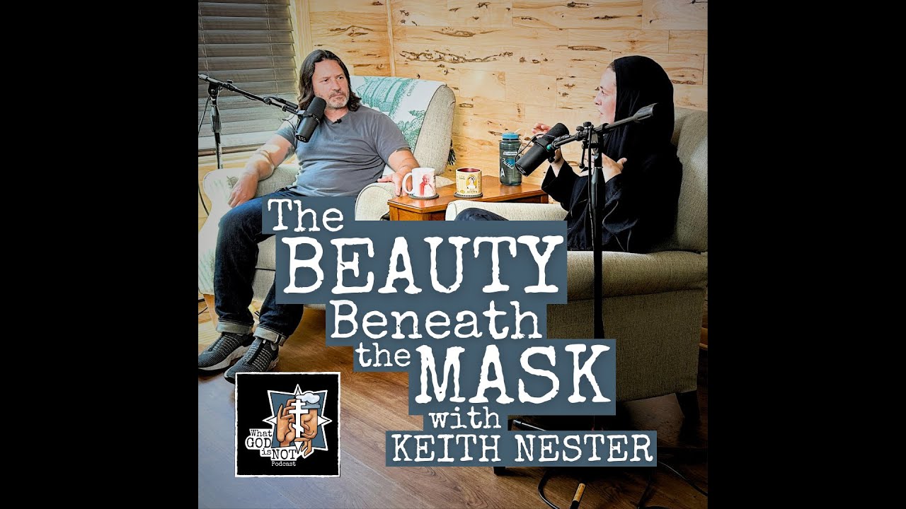 273 - The Beauty Beneath the Mask with Keith Nester - What God is Not ...