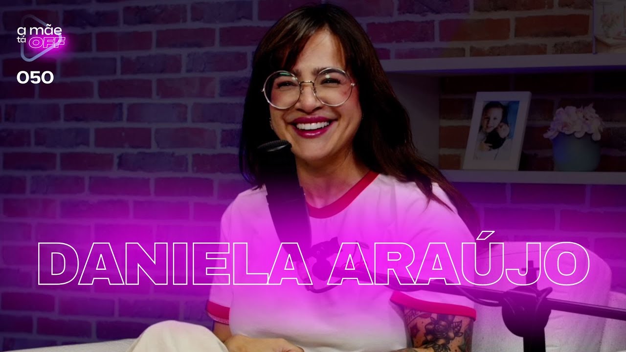 DANIELA ARAUJO | PODCAST A MÃE TÁ OFF #50 - YouTube