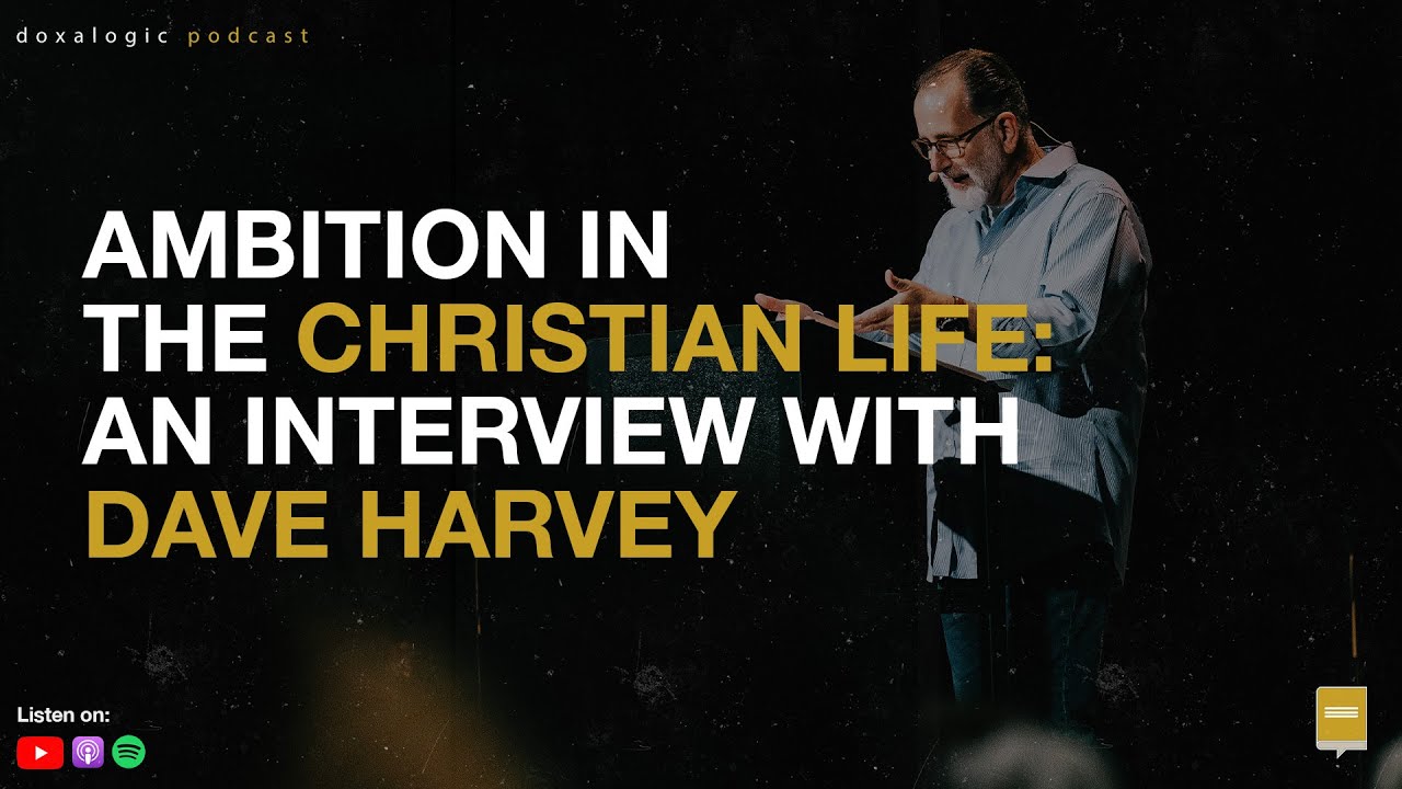 Ambition in the Christian Life: An Interview with Dave Harvey | EP 151 ...