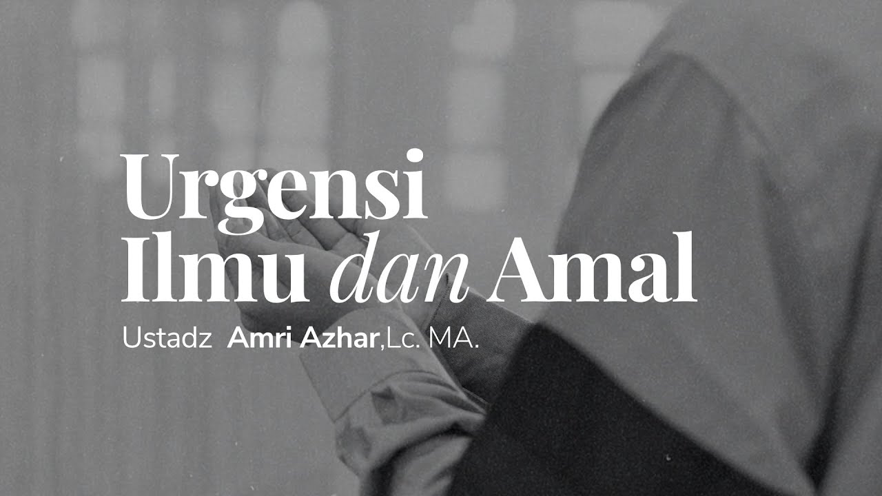 Urgensi Ilmu dan Amal | Ustadz Amri Azhari,Lc. MA. - YouTube
