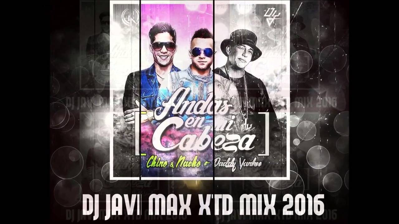 Chino Y Nacho Ft Daddy Yankee Andas En Mi Cabeza (Dj Javi Max XTD Mix ...