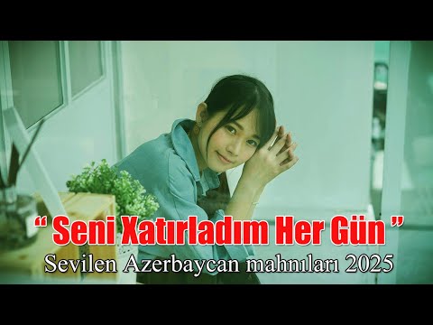 Seni xatırladım hergün - En çox dinlenen mahnılar 2025