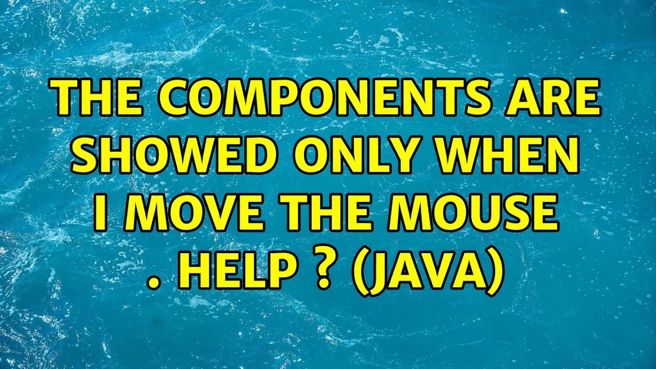 The components are showed only when I move the mouse . Help s (Java ...