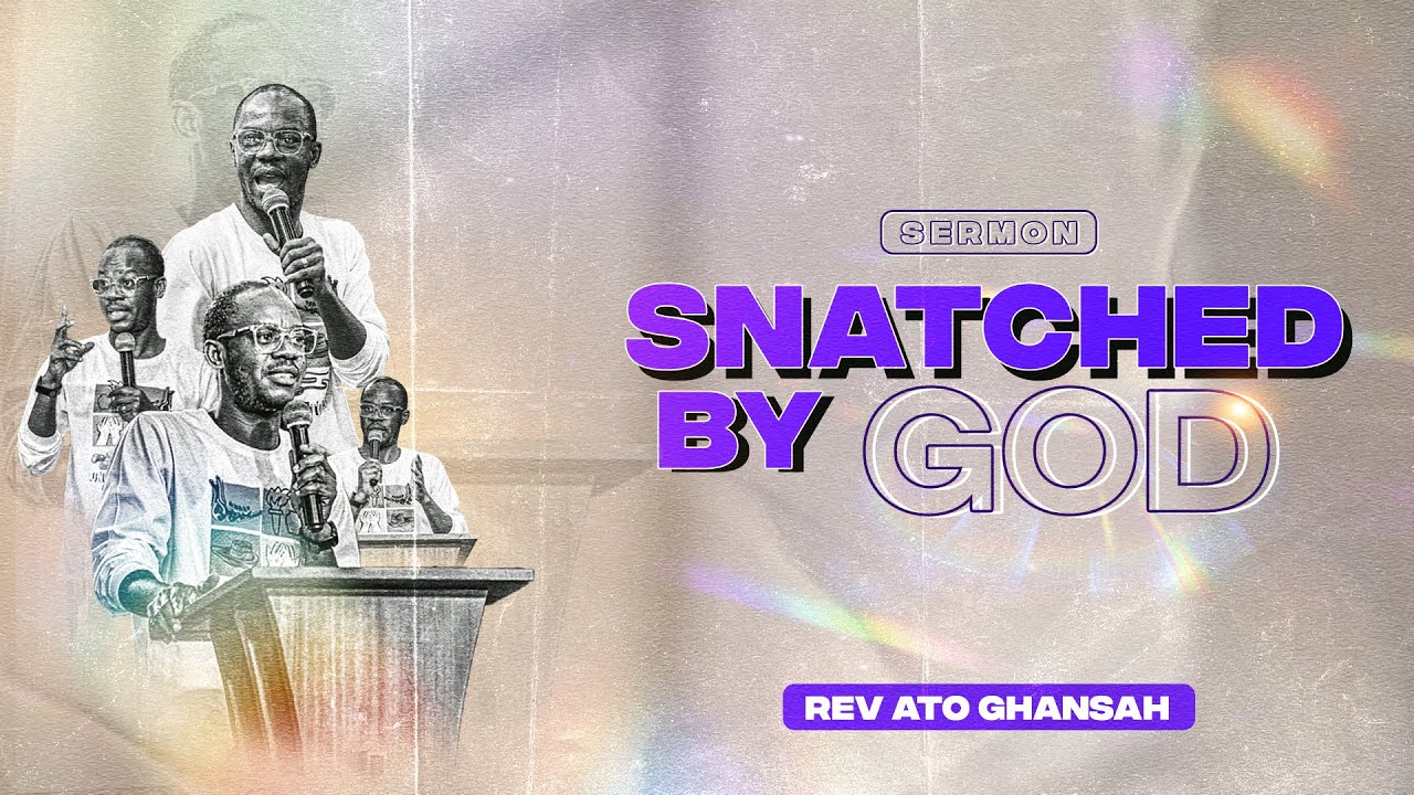SNATCHED BY GOD - REV. ATO GHANSAH - YouTube