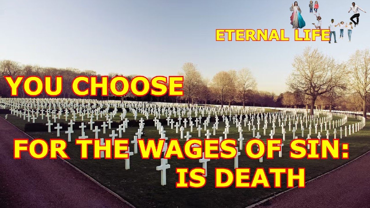 For the wages of sin is death. You choose: death or eternal life ...