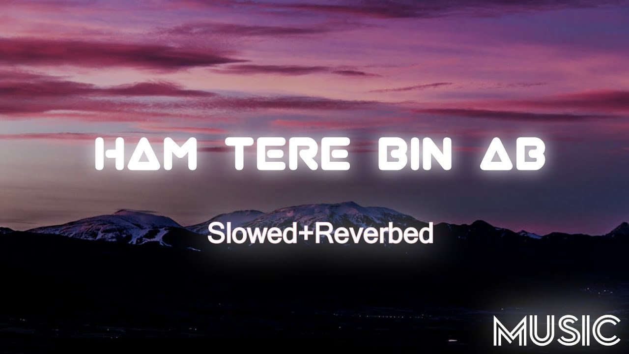HAM TERE BIN AB | SLOWED+Reverbed | MUSIC | Hum Tere Bin Ab | Slow and ...