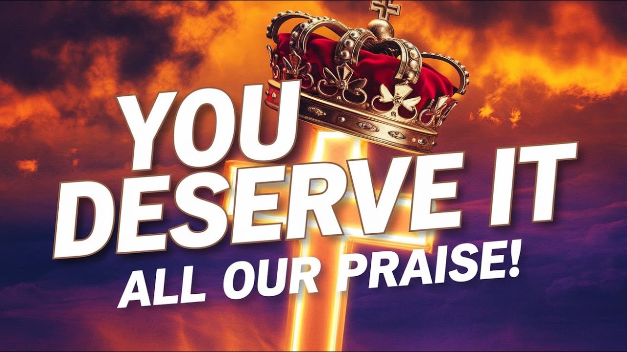 You Deserve It | Worship Song 2025 | SONGS OF THE SAVIOR - YouTube