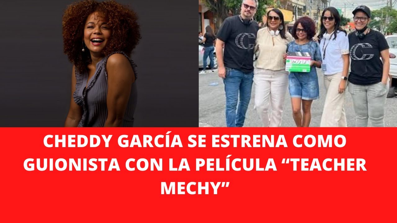 CHEDDY GARCÍA SE ESTRENA COMO GUIONISTA CON LA PELÍCULA “TEACHER MECHY ...
