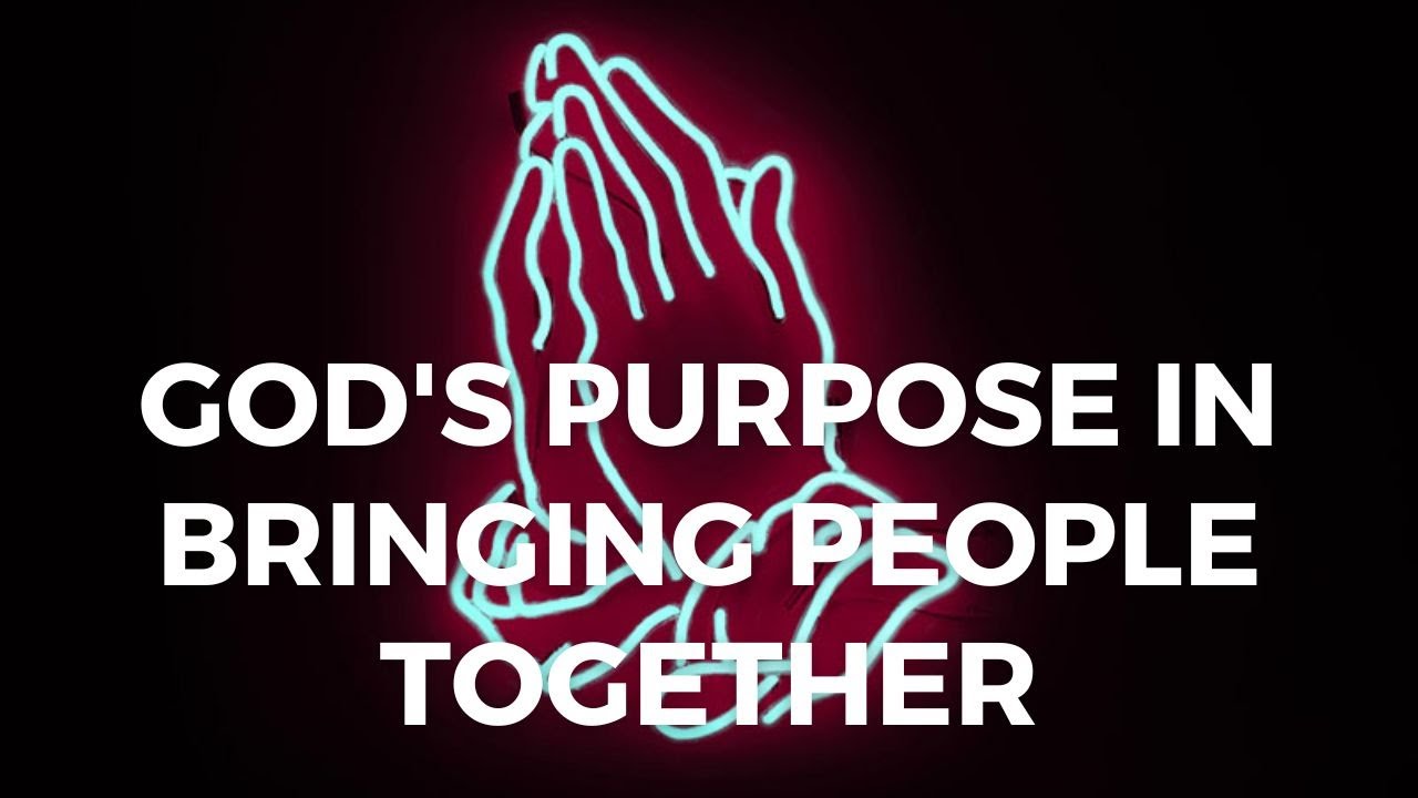 God's purpose in bringing people together - YouTube