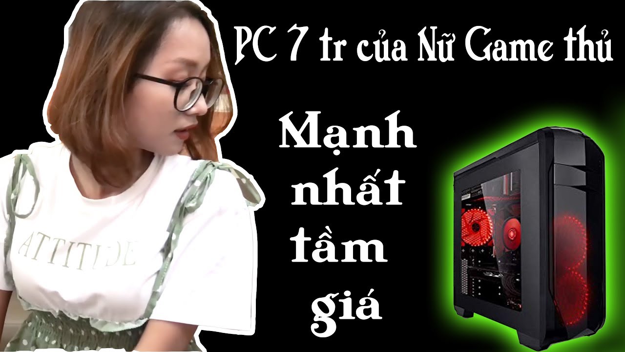 Pc 7tr nhất tầm giá cho Nữ game thủ,chuyên stream và chơi giả lập 15 ...