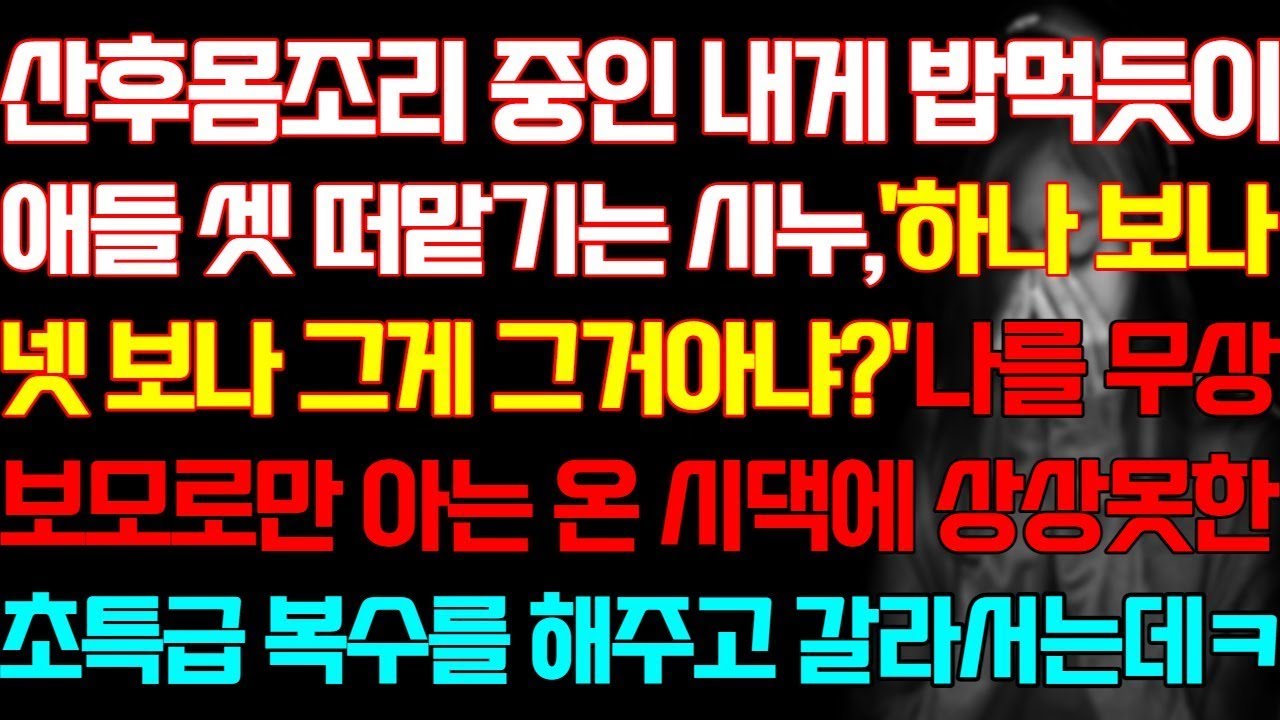 반전 실화사연 산후몸조리 중인 내게 밥먹듯이 애들 셋 떠맡기는 시누 나를 무상 보모로만 아는 온 시댁에 상상못한 초특급