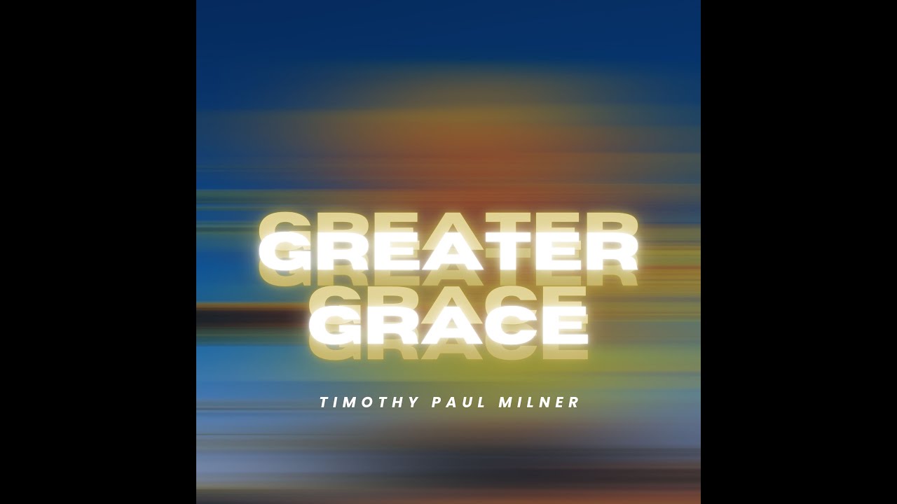 GREATER GRACE - TIMOTHY PAUL MILNER - YouTube