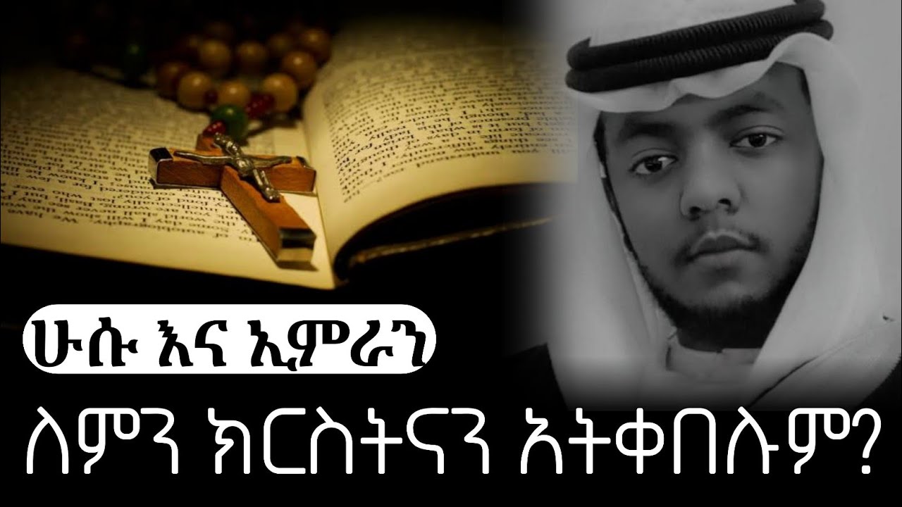ሁሱ እና ኢምራን ለምን ክርስትናን አትቀበሉም? | ከክርስትና እምነት ተከታይ ወገናችን የቀረበ ጥያቄ l Husu ...