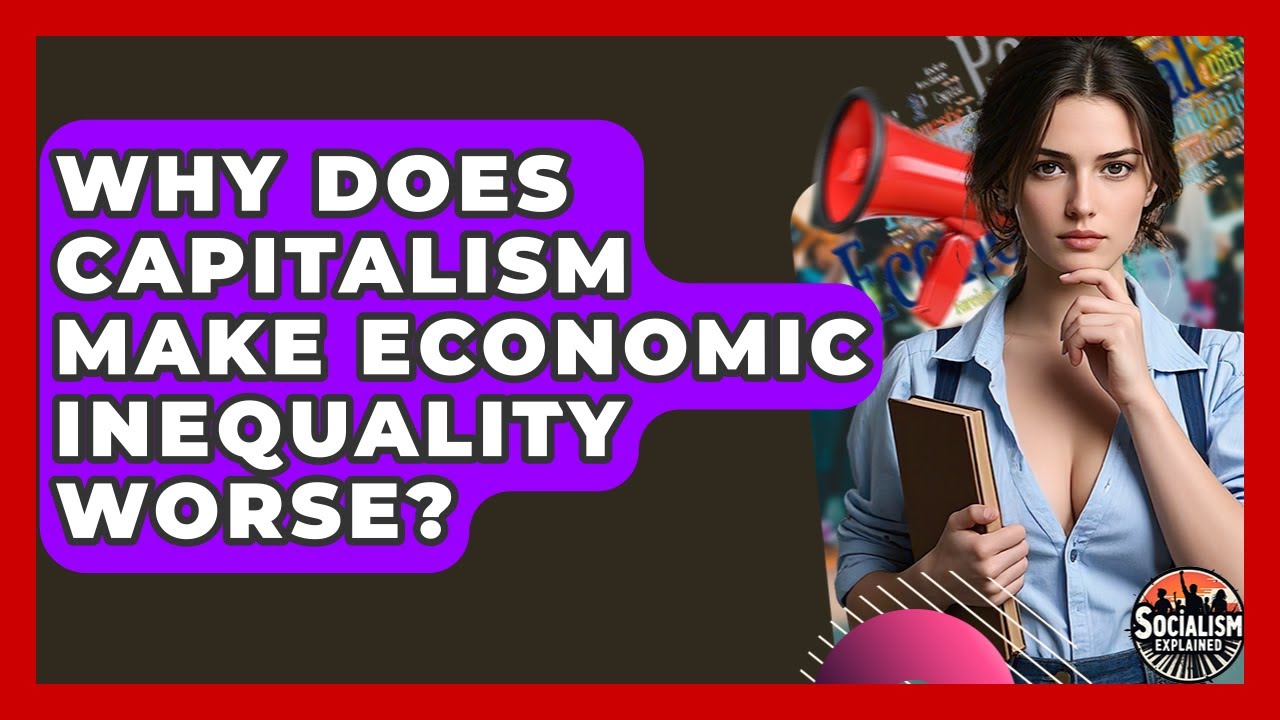 Why Does Capitalism Make Economic Inequality Worse? - Socialism ...