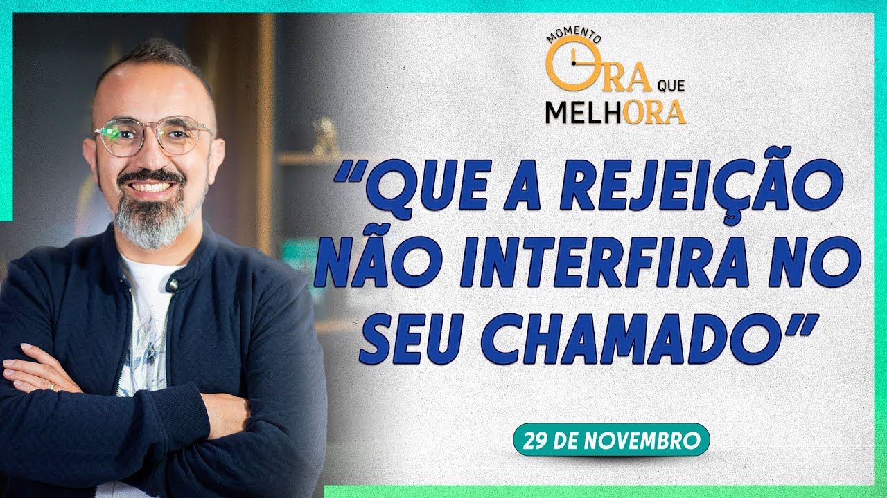 ORA QUE MELHORA - QUE A REJEIÇÃO NÃO INTERFIRA NO SEU CHAMADO - 29/11 ...