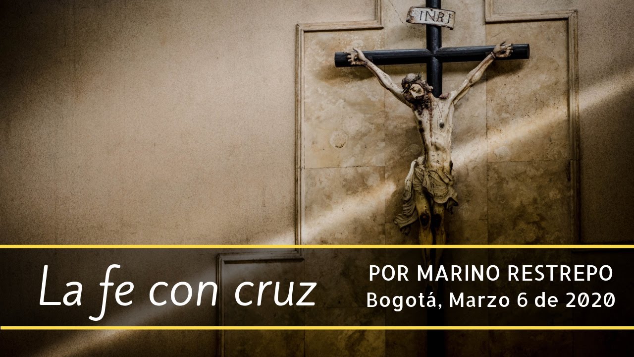 La fe con cruz Por Marino Restrepo Bogotá, Colombia Marzo 6 de 2020 ...