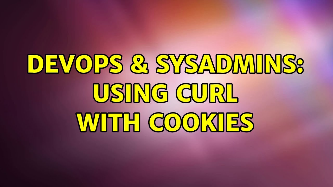 Devops And Sysadmins Using Curl With Cookies 2 Solutions Youtube