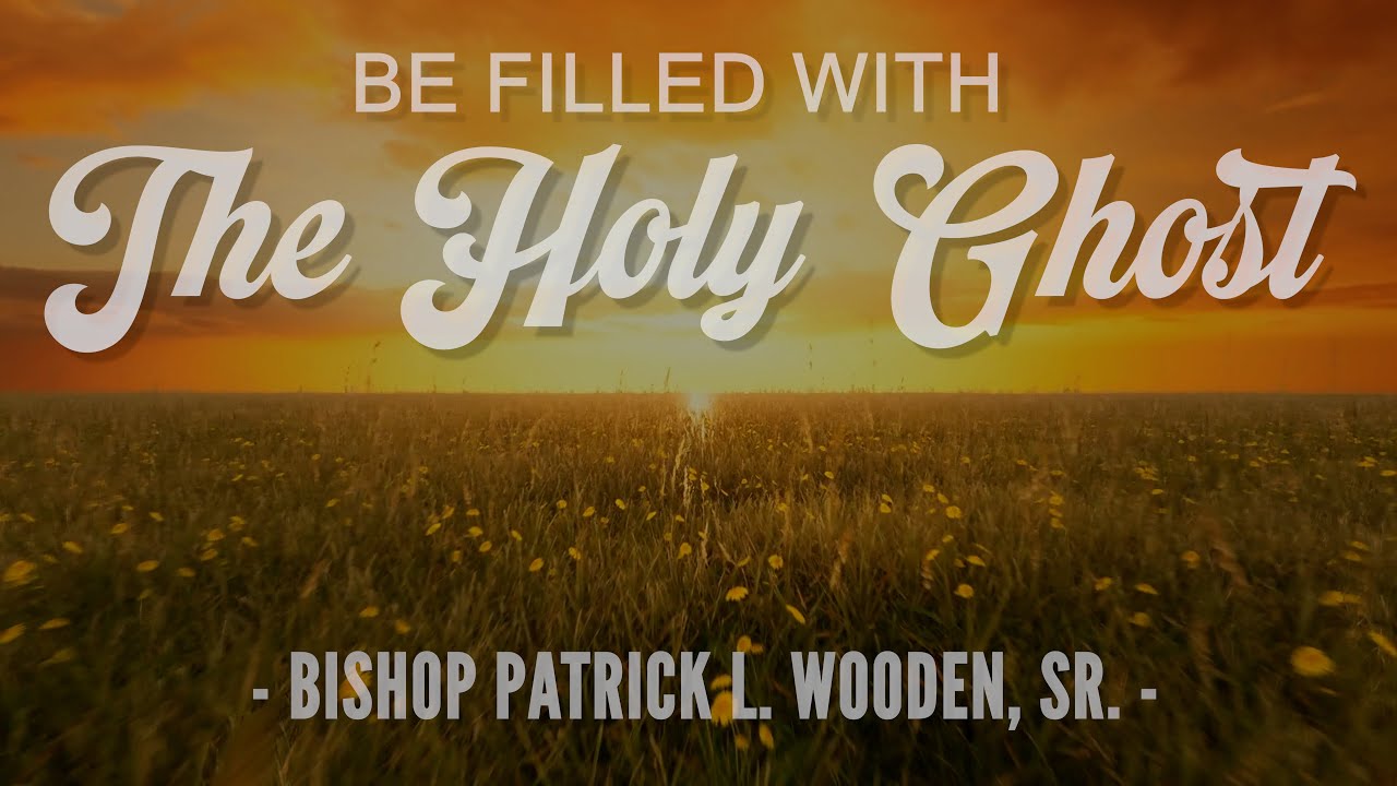 Be Filled With The Holy Ghost | Bishop Patrick L. Wooden, Sr. - YouTube