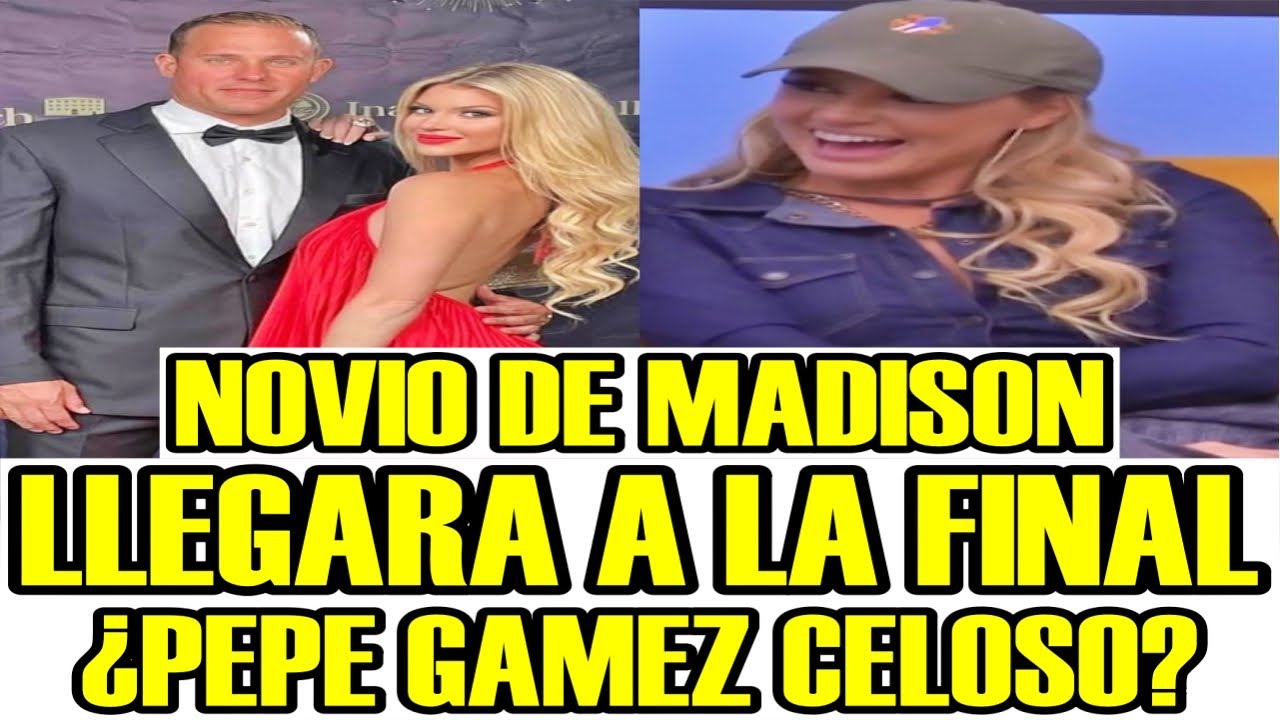 NOVIO DE MADISON LLEGA A FINAL Y PEPE GAMEZ CELOSO LA CASA DE LOS ...