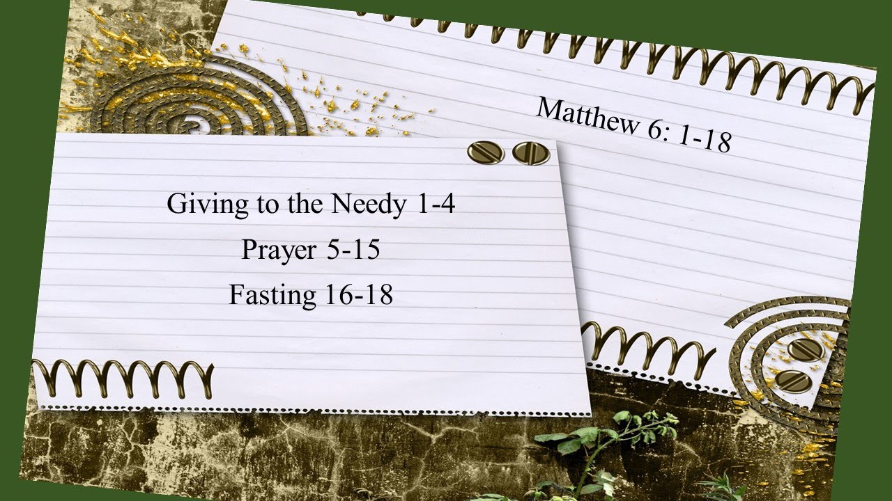 Matthew 6: 1-18 -Giving to the Needy 1-4, Prayer 5-15, Fasting 16-18 ...