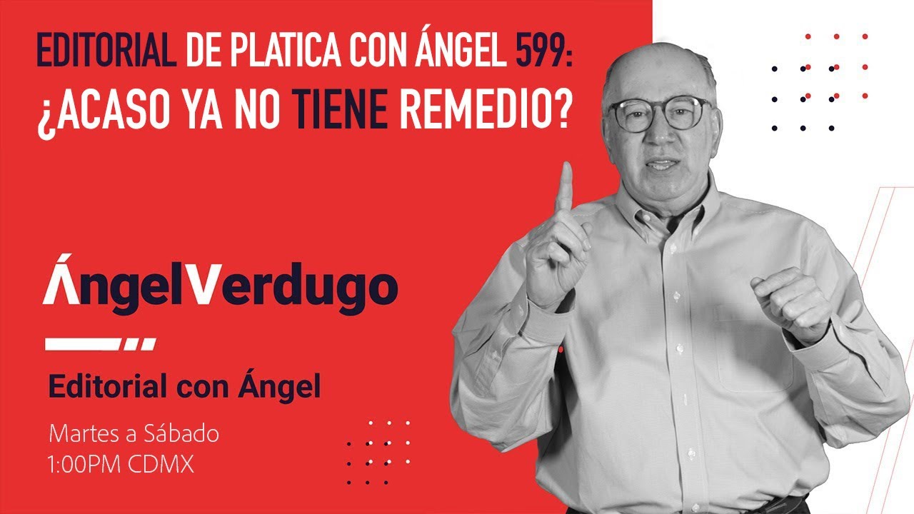 Editorial de platica con Ángel 599: ¿Acaso ya no tiene remedio? - YouTube