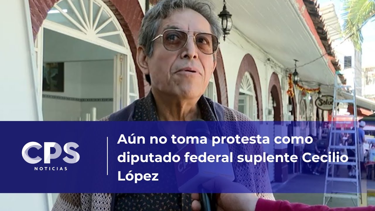 Aún no toma protesta como diputado federal suplente Cecilio López | CPS ...
