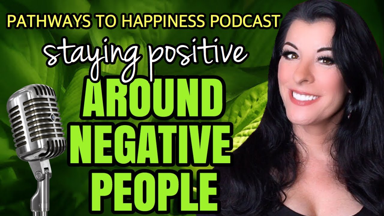 How to Stay Positive & Happy Around Negative, Toxic or Angry People You ...