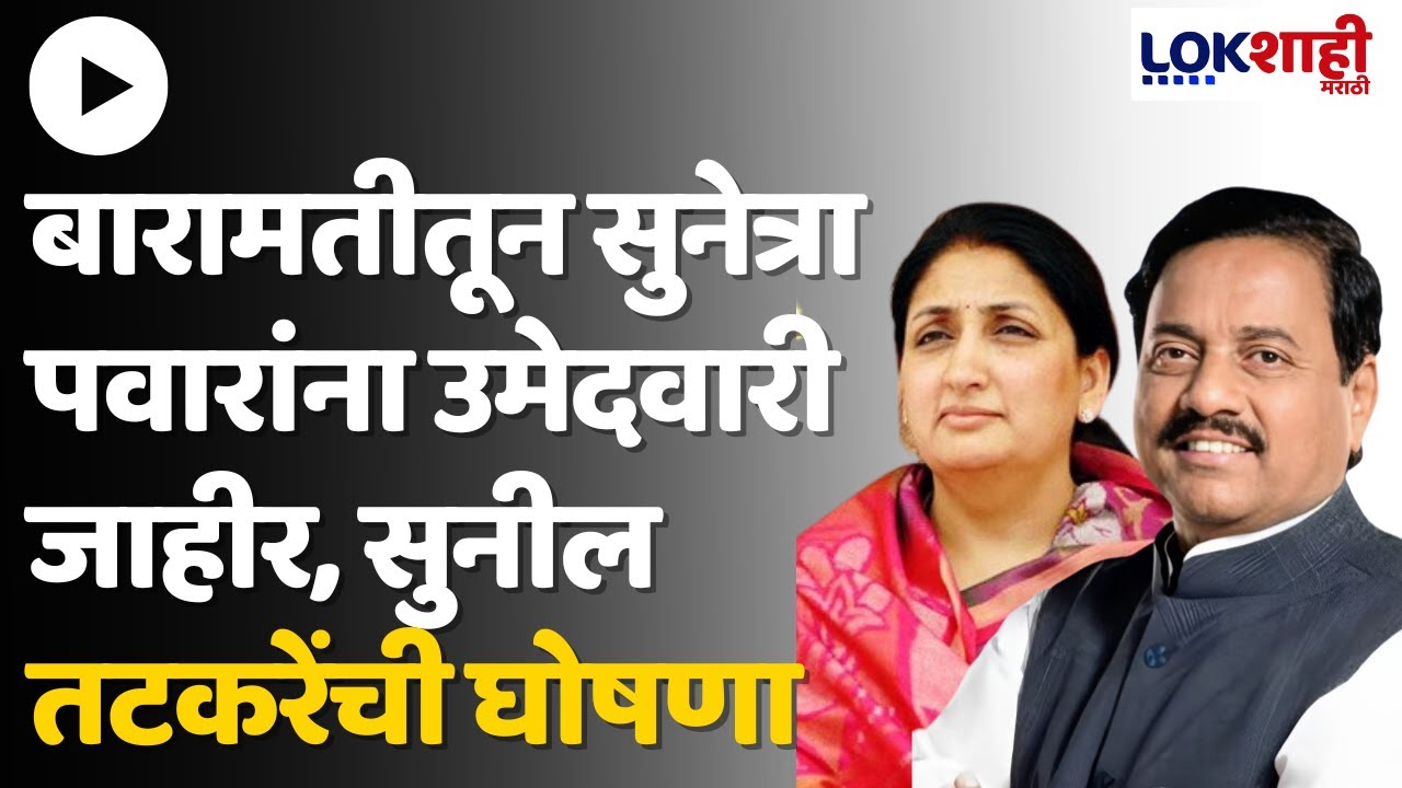 Sunil Tatkare : बारामतीतून सुनेत्रा पवारांना उमेदवारी जाहीर, सुनील ...