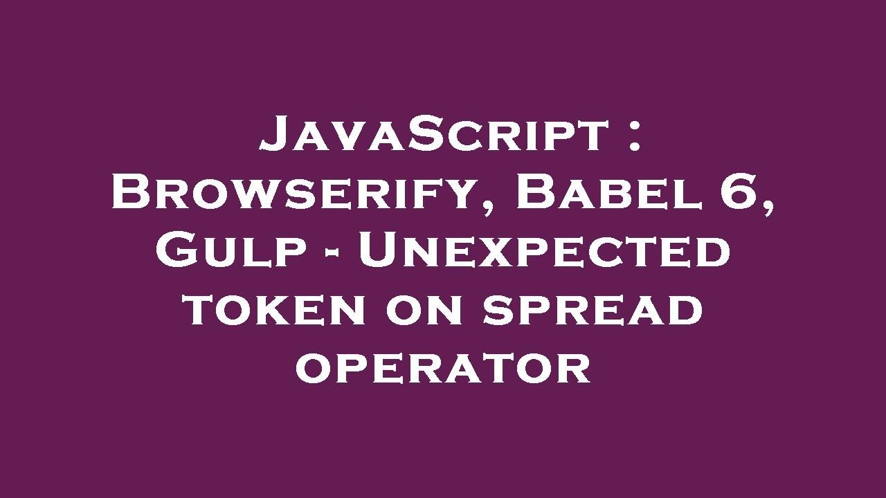 Javascript Browserify Babel 6 Gulp Unexpected Token On Spread Operator Youtube