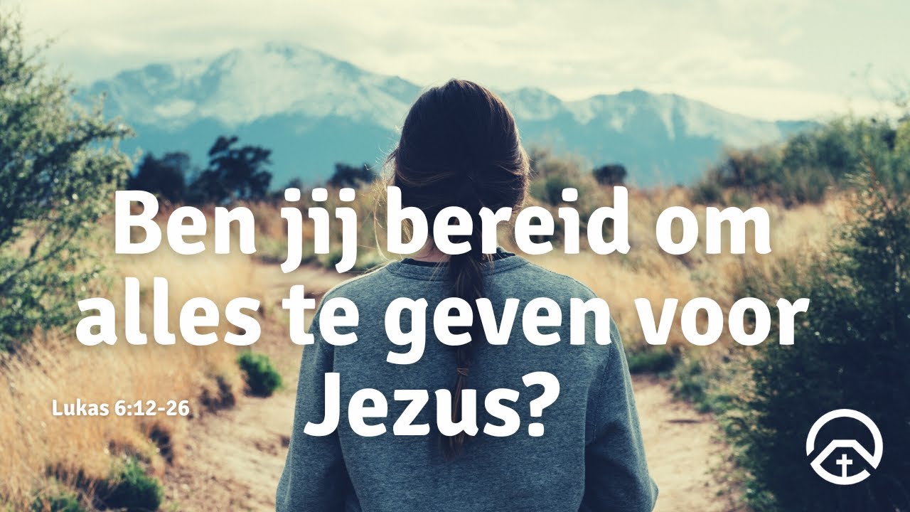 Ben jij bereid om alles te geven voor Jezus? | Lukas 6:12-26 | door ...