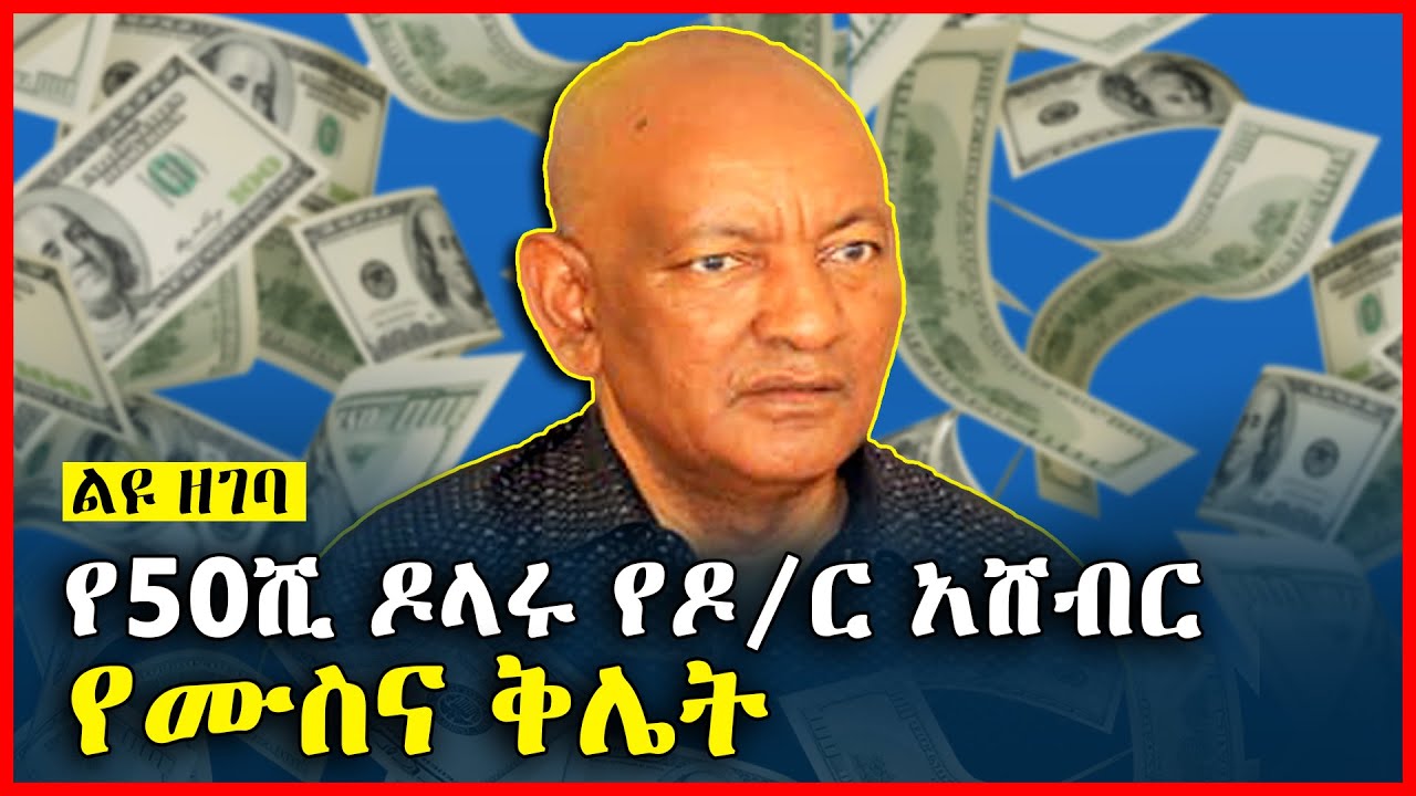 ልዩ ዘገባ | የ50 ሺ ዶላሩ የዶ/ር አሸብር የሙስና ቅሌት | Ashebir Woldegiorgis | Ethiopia ...
