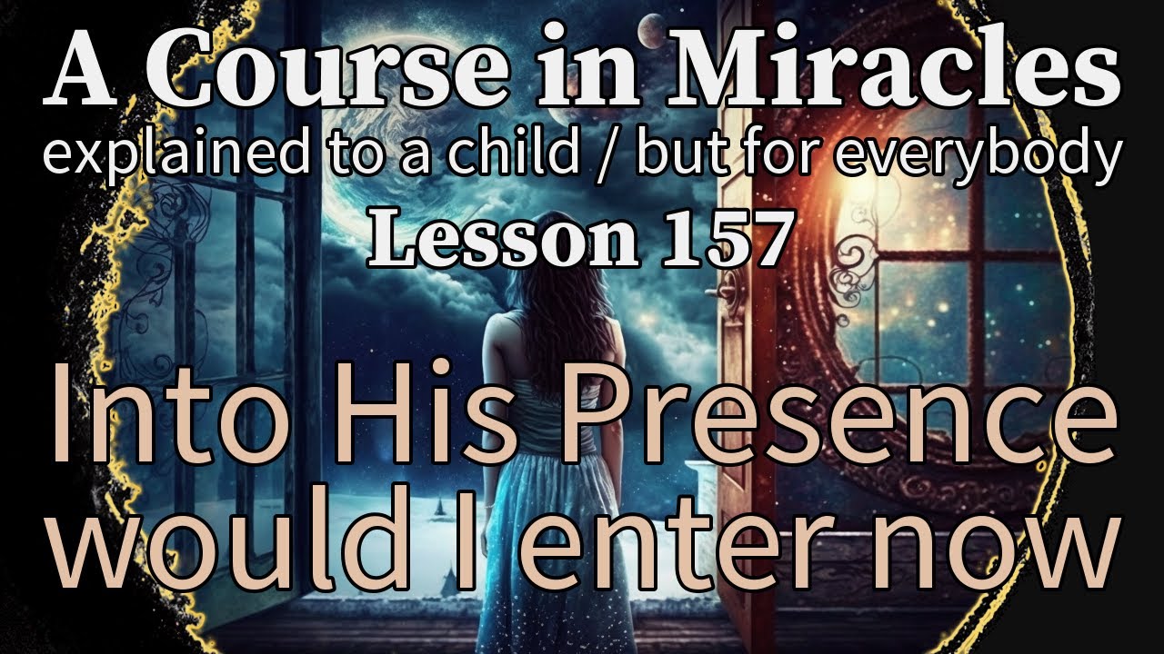 Lesson 157: Into His Presence would I enter now. ACIM explained to a ...