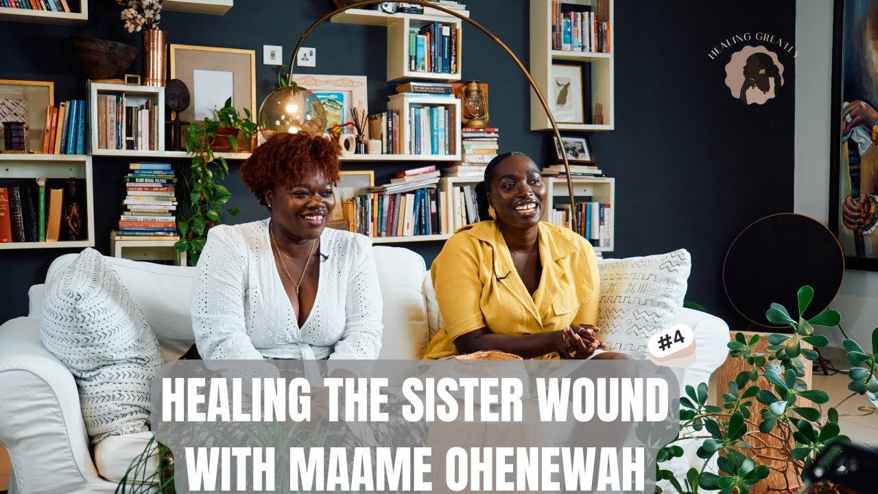 HEALING THE SISTER WOUND - Maame Ohenewah |HEALING GREATLY S1EP3 - YouTube