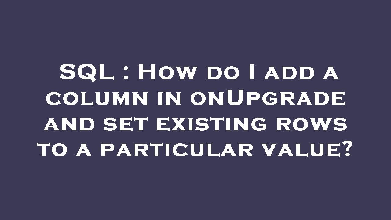 Sql How Do I Add A Column In Onupgrade And Set Existing Rows To A Particular Value Youtube