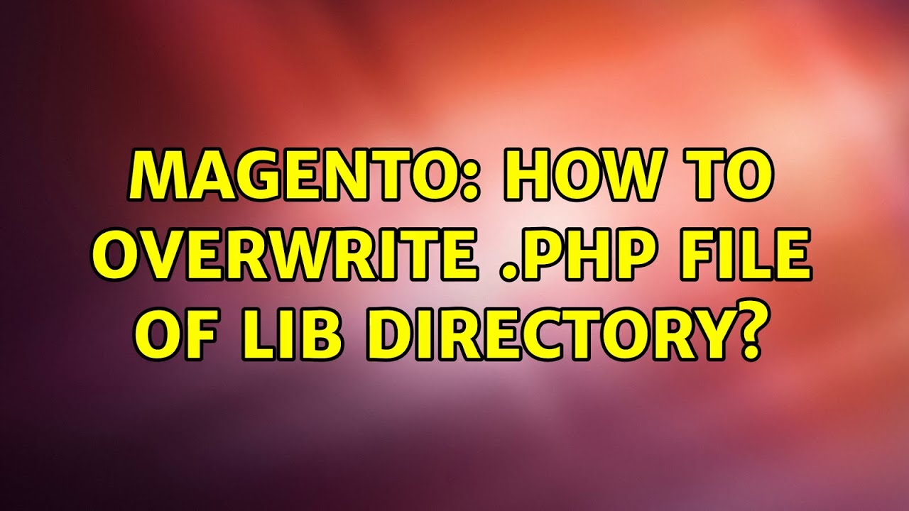 Magento: How to overwrite .php file of lib directory? (3 Solutions ...