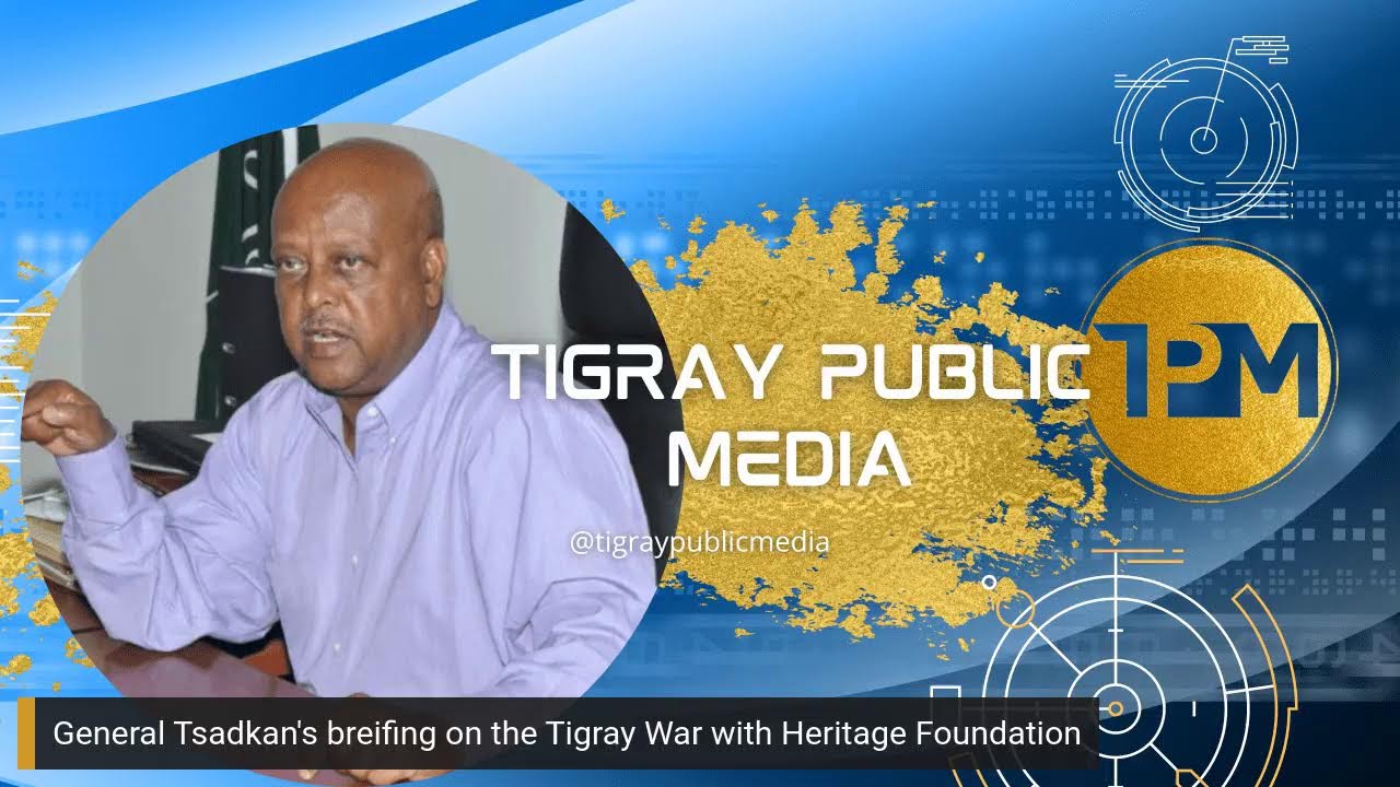 General Tsadkan's breifing on the Tigray War with Heritage Foundation ...