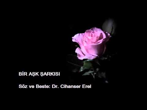 BİR AŞK ŞARKISI / SÖZ VE BESTE : DR CİHANSER EREL