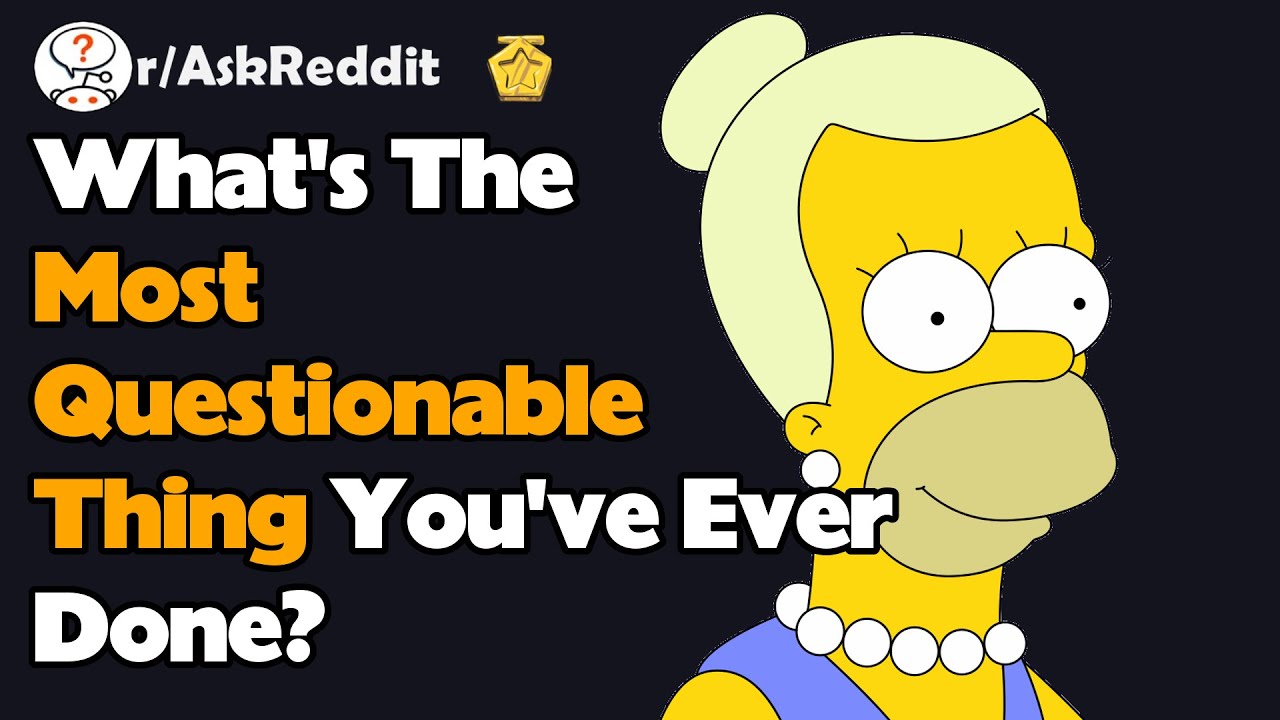 What's The Most Questionable Thing You've Ever Done? (r/AskReddit ...