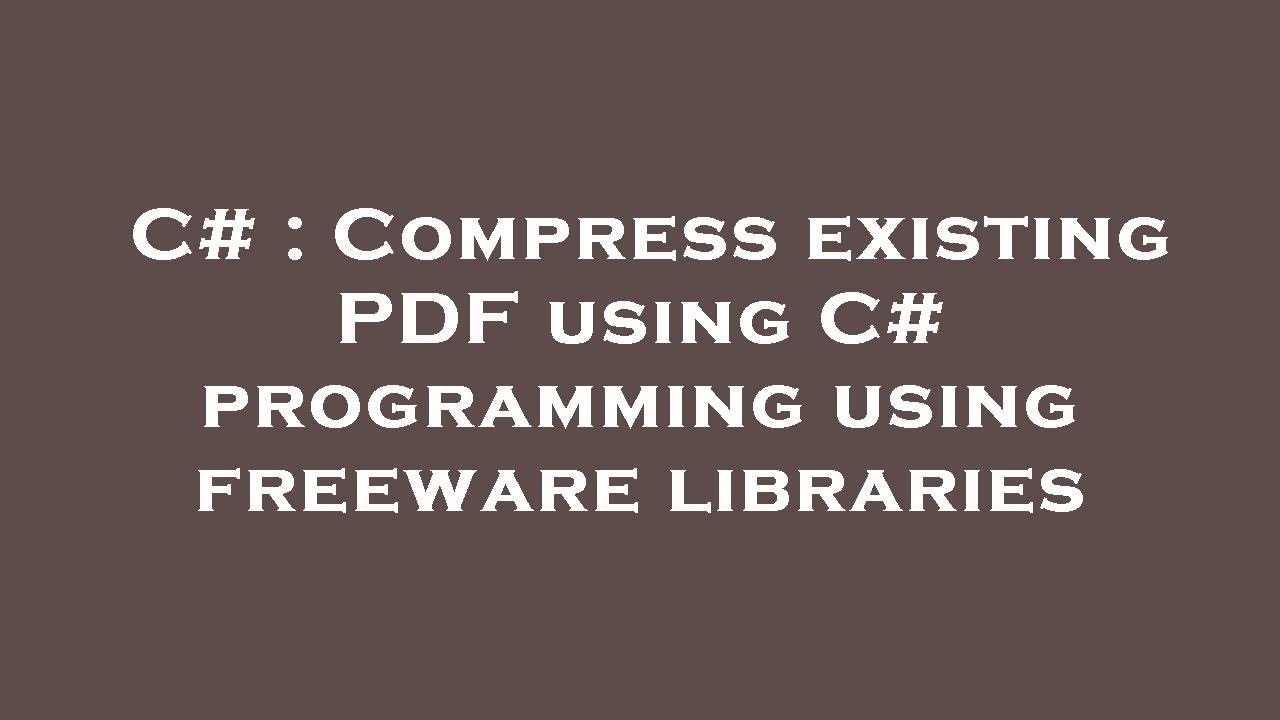 C Compress Existing Pdf Using C Programming Using Freeware Libraries Youtube