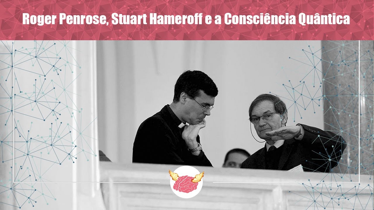 Roger Penrose, Stuart Hameroff e a Consciência Quântica | Braincostals ...