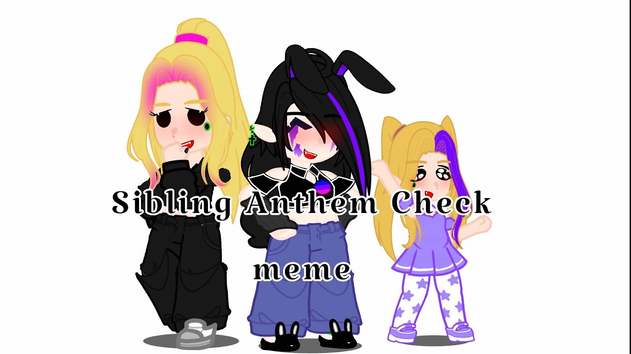 Sibling Anthem Check meme(Not original meme but for 3 sibling org ...