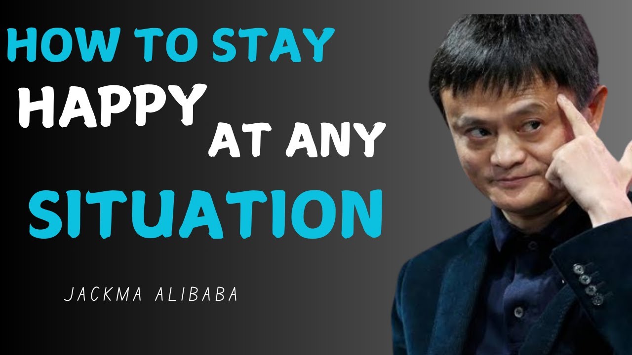LEARN How To Stay HAPPY At Any Situation || JACKMA`S Most Mind Growing ...