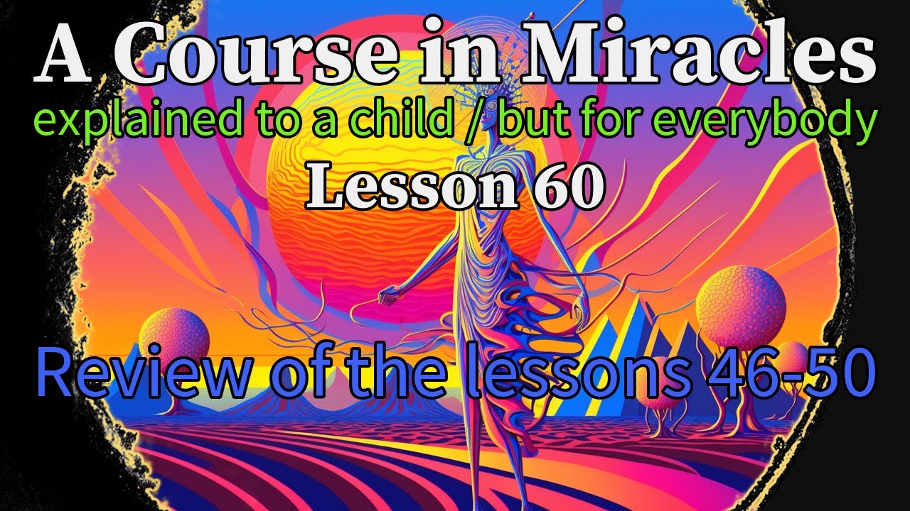 Lesson 60: Review of the lessons 46-50. ACIM explained to a child (but ...