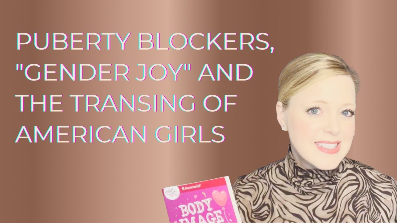Puberty Blockers, "Gender Joy", and the Transing of American Girls ...