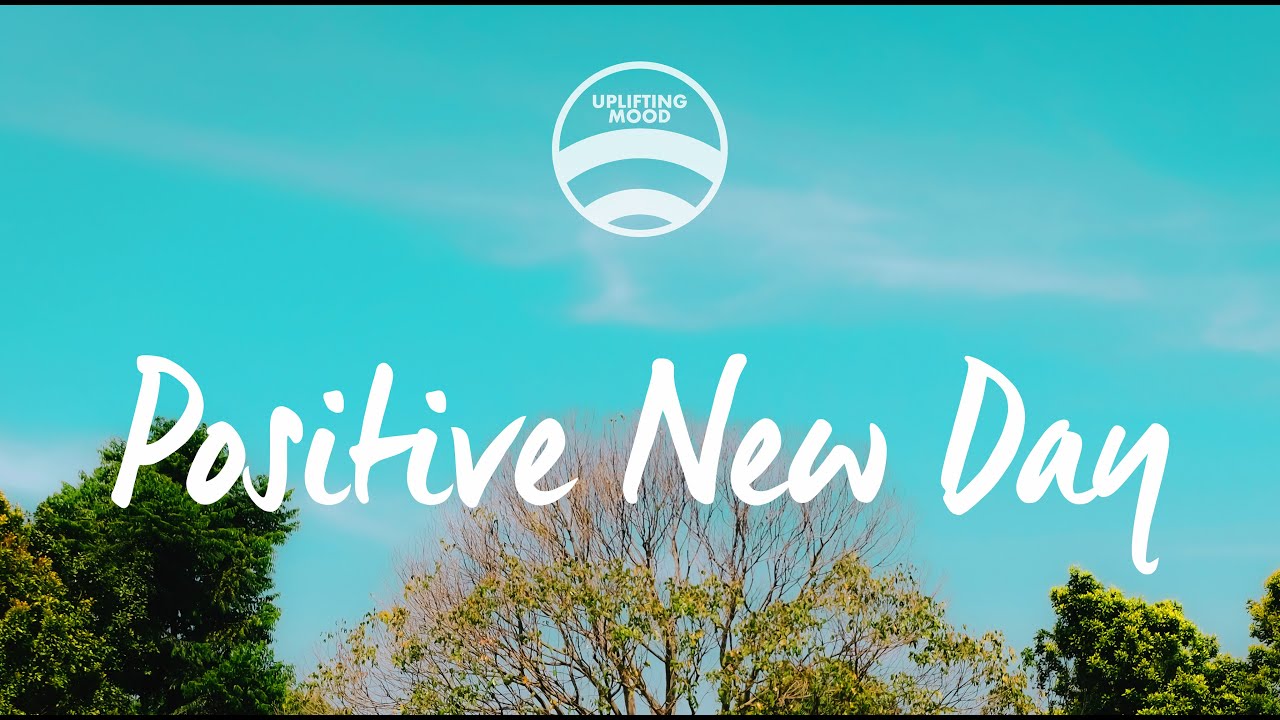 Positive New Day ~ Songs that make you feel alive ~ Feeling good ...