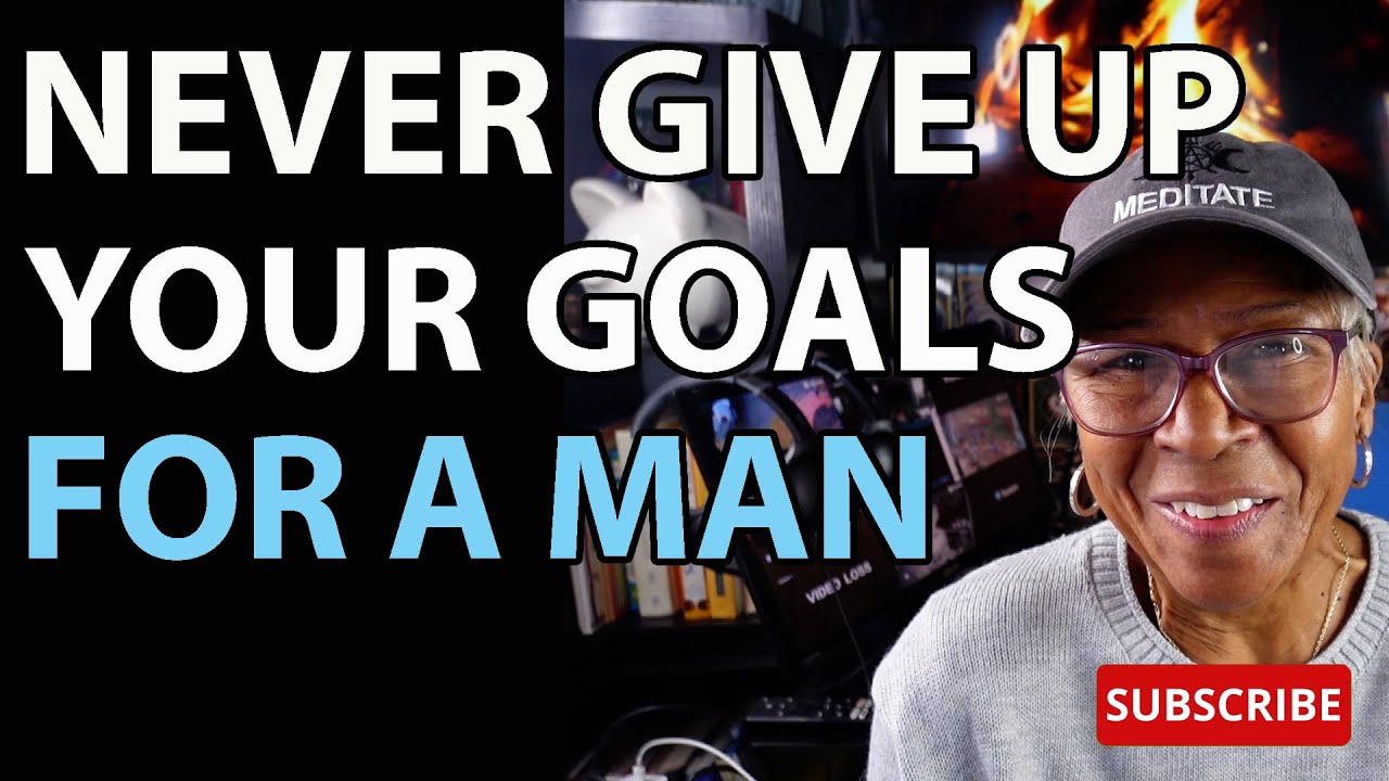 Never Give Up Your Goals For A Man Relationship Advice Goals And Tips
